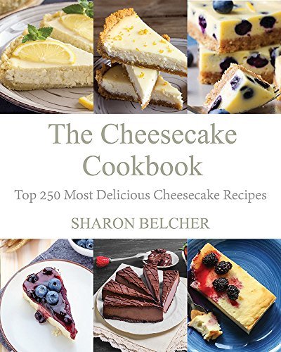 The Cheesecake Cookbook: Top 250 Most Delicious Cheesecake Recipes by ...