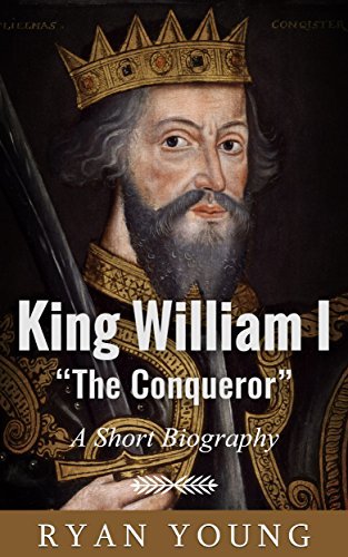 King William I “The Conqueror” – A Short Biography by Ryan Young ...