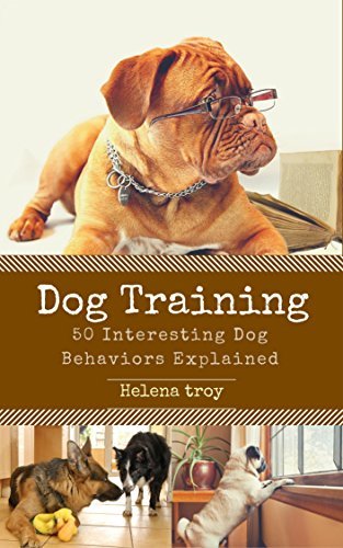 Dog Training: 50 Interesting Dog Behaviours Explained by Helena Troy ...