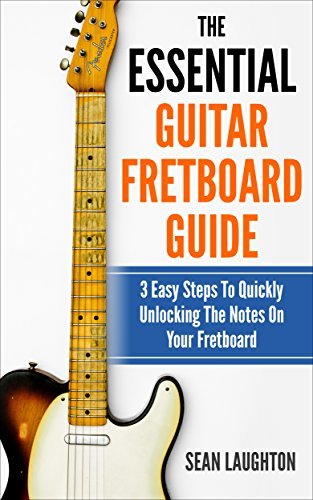 The Essential Guitar Fretboard Guide: 3 Easy Steps To Quickly Unlocking ...
