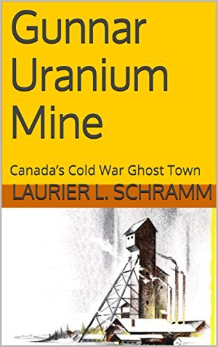 Gunnar Uranium Mine: Canada’s Cold War Ghost Town by Laurier L. Schramm ...