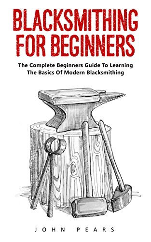 Blacksmithing for Beginners: The Complete Beginners Guide to Learning ...