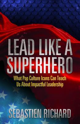 Lead Like a Superhero: What Pop Culture Icons Can Teach Us About ...
