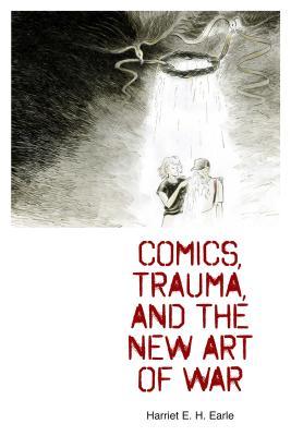 Comics, Trauma, and the New Art of War by Harriet E.H. Earle | Goodreads