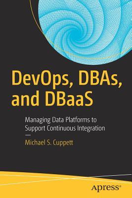 DevOps, DBAs, and DBaaS: Managing Data Platforms to Support Continuous Integration by Michael S ...