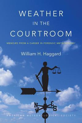Weather in the Courtroom: Memoirs from a Career in Forensic Meteorology ...