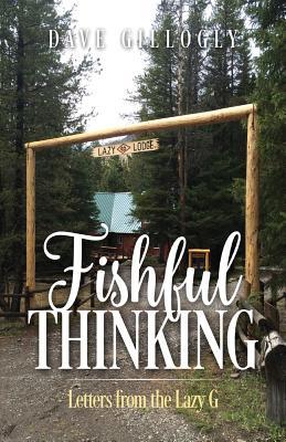 Fishful Thinking: Letters from the Lazy G by Dave Gillogly | Goodreads
