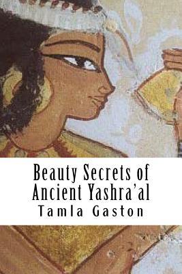 Beauty Secrets of Ancient Yashra'al by Tamla Gaston | Goodreads