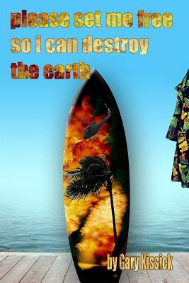 Please Set Me Free So I Can Destroy The Earth by Gary Kissick | Goodreads