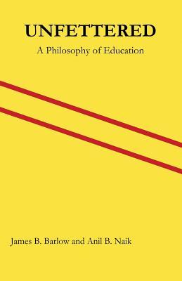 Unfettered: A Philosophy of Education by James B. Barlow | Goodreads