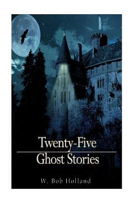 Twenty-Five Ghost Stories by W. Bob Holland | Goodreads