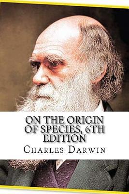 On the Origin of Species, 6th Edition by Charles Darwin | Goodreads