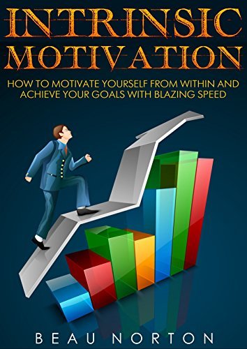Intrinsic Motivation: How to Motivate Yourself From Within and Achieve ...