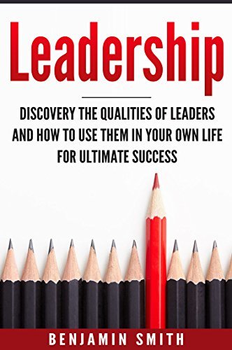 Leadership: Discover the Qualities of Leaders and How to Use Them in ...
