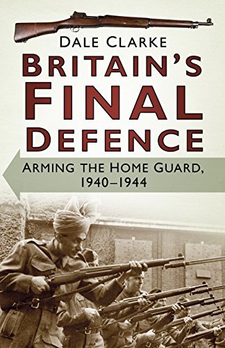 Britain's Final Defence: Arming the Home Guard 1940-1944 by Dale Clarke ...