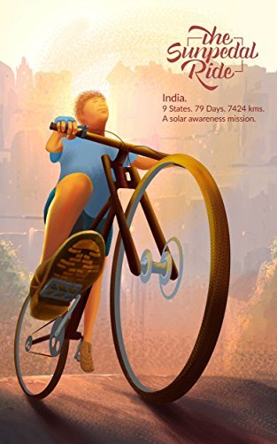 The SunPedal Ride: India: 79 Days, 7424 kilometres, a Solar Awareness ...