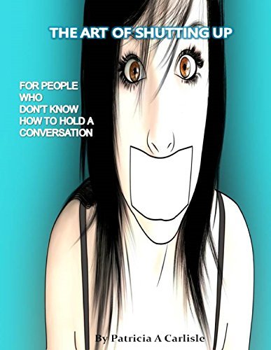 The Art Of Shutting Up: For People Who Don't Know How To Hold A ...