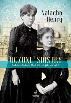Uczone siostry. Rodzinna historia Marii i Broni Skłodowskich by Natacha ...