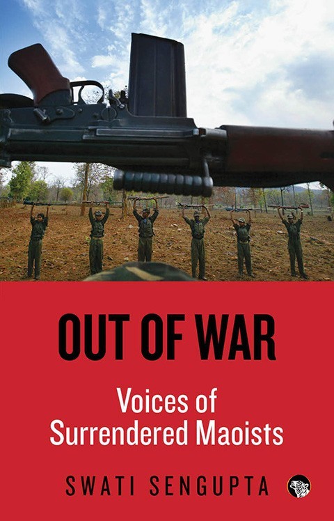 Out of War: Voices of Surrendered Maoists by Swati Sengupta | Goodreads