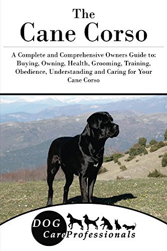 The Cane Corso: A Complete and Comprehensive Owners Guide to: Buying ...