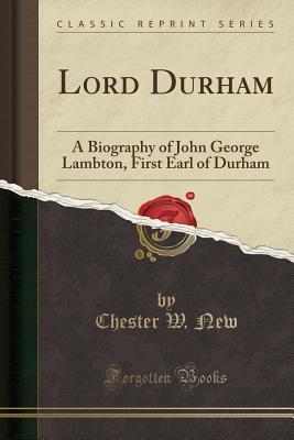 Lord Durham: A Biography of John George Lambton, First Earl of Durham ...