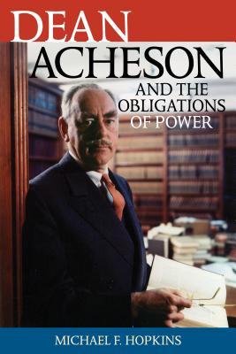 Dean Acheson and the Obligations of Power by Michael F. Hopkins | Goodreads