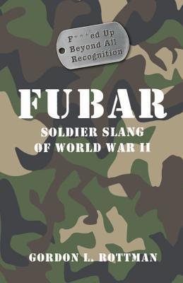 FUBAR: Soldier Slang of World War II by Gordon L. Rottman | Goodreads