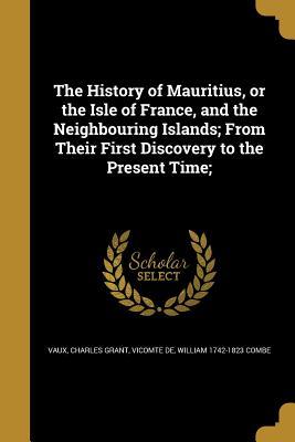 The History of Mauritius, or the Isle of France, and the Neighbouring ...