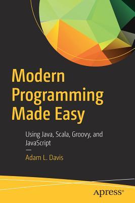 Modern Programming Made Easy: Using Java, Scala, Groovy, and Javascript by Adam L. Davis | Goodreads