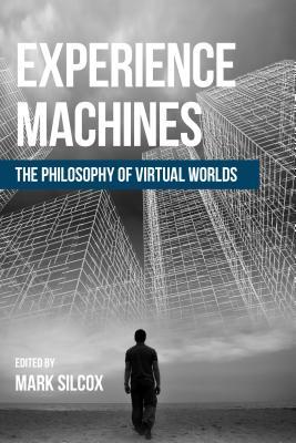 Experience Machines: The Philosophy of Virtual Worlds by Mark Silcox ...