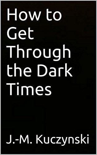 How to Get Through the Dark Times by John-Michael Kuczynski | Goodreads