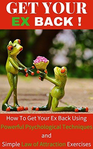 GET YOUR EX BACK: How To Get Your Ex Back Using Powerful Psychological ...