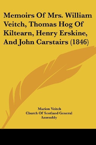 Memoirs Of Mrs. William Veitch, Thomas Hog Of Kiltearn, Henry Erskine ...