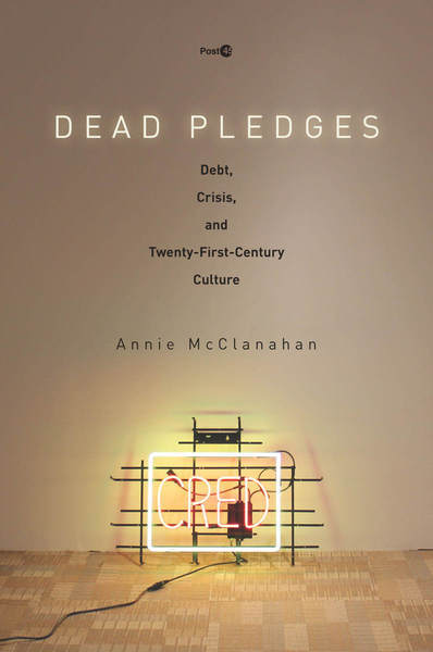 Dead Pledges: Debt, Crisis, and Twenty-First-Century Culture by Annie ...