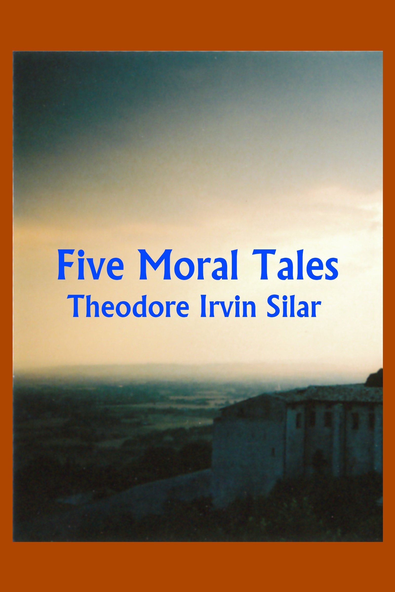 Five Moral Tales by Theodore Irvin Silar | Goodreads