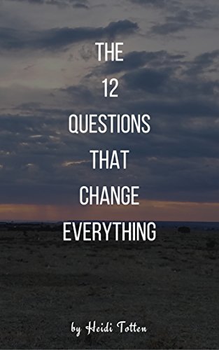 The 12 Questions That Change Everything by Heidi Totten | Goodreads