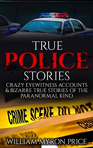 True Police Stories: Crazy Eyewitness Accounts & Bizarre True Stories of the Paranormal Kind by ...