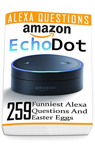 Amazon Echo Dot: 259 Funniest Alexa Questions And Easter Eggs: by Adam ...