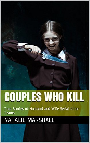 Couples Who Kill: True Stories of Husband and Wife Serial Killer Teams ...
