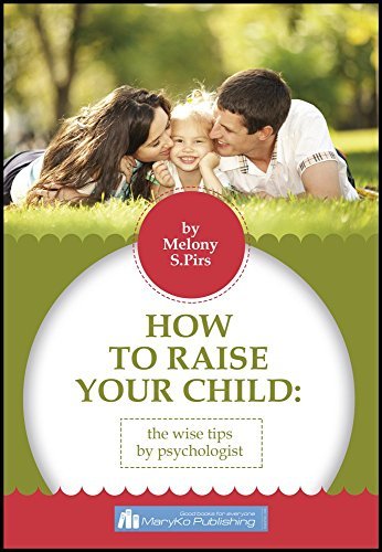 HOW TO RAISE YOUR CHILD: PRACTICAL PARENTING TIPS by Melony S. Pirs ...