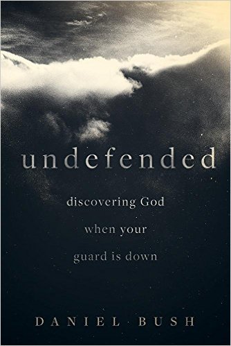Undefended: Discovering God when Your Guard Is Down by Daniel Bush ...