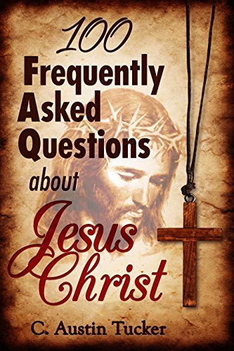 100 Frequently Asked Questions About Jesus Christ by C. Austin Tucker ...