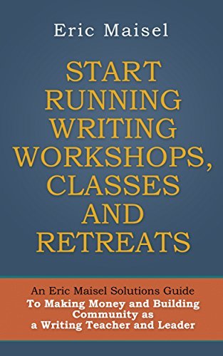 START RUNNING WRITING WORKSHOPS, CLASSES AND RETREATS: An Eric Maisel Solutions Guide To Making ...