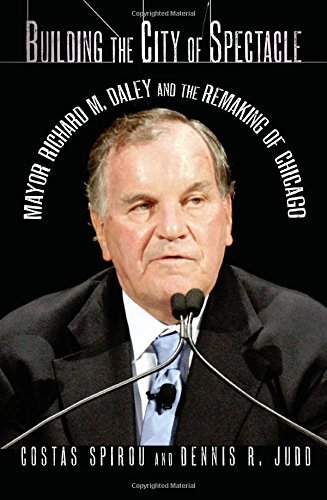 Building the City of Spectacle: Mayor Richard M. Daley and the Remaking ...