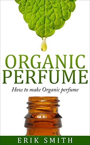 Organic perfume: How to make your own Organic perfume by Erik Smith ...