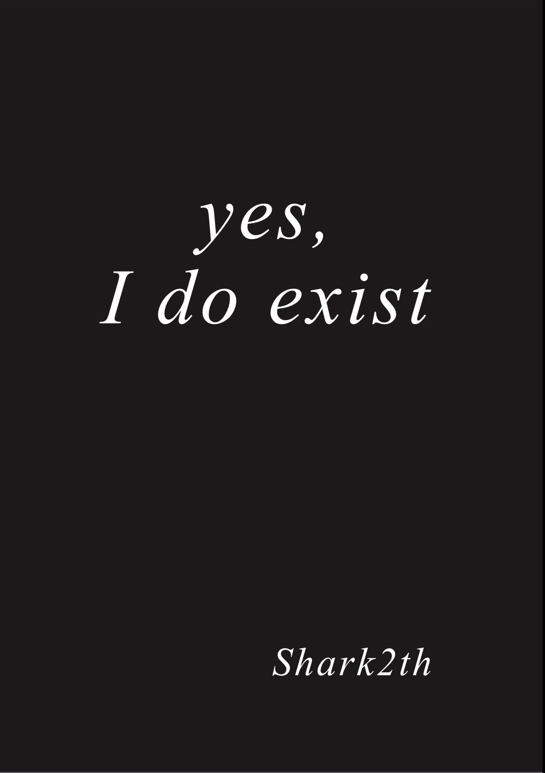 Yes, I do exist by Shark2th | Goodreads