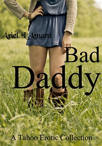 Bad Daddy: A Taboo Erotic Collection by Ariel L'Amant | Goodreads
