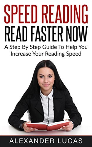 Speed Reading: Read Faster Now: A Step By Step Guide To Help You Increase Your Reading Speed by ...