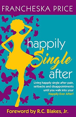 Happily Single After: Living happily single after pain, setbacks, and ...