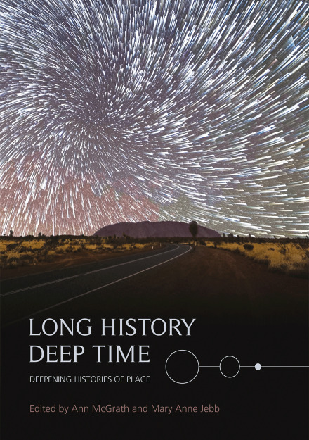 Long History, Deep Time: Deepening Histories of Place by Ann McGrath ...